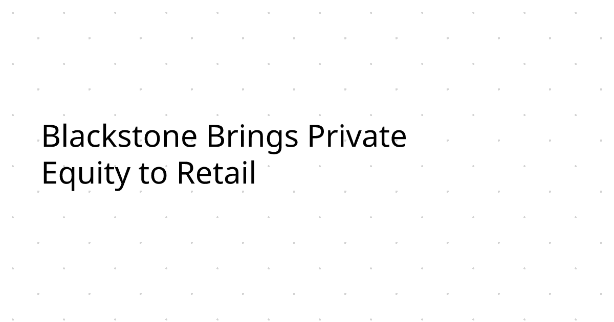 Blackstone Brings Private Equity to Retail