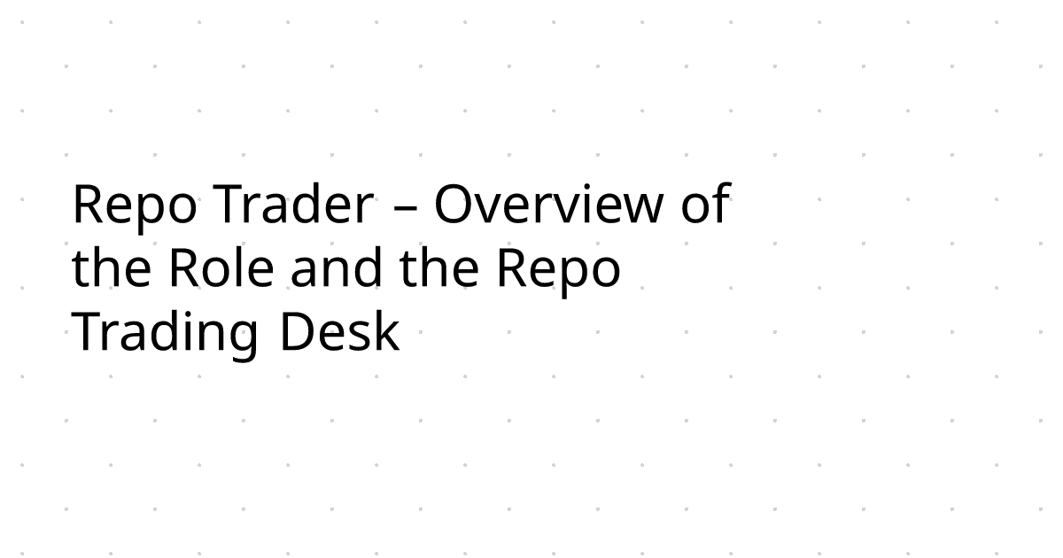 Repo Trader – Overview of the Role and the Repo Trading Desk