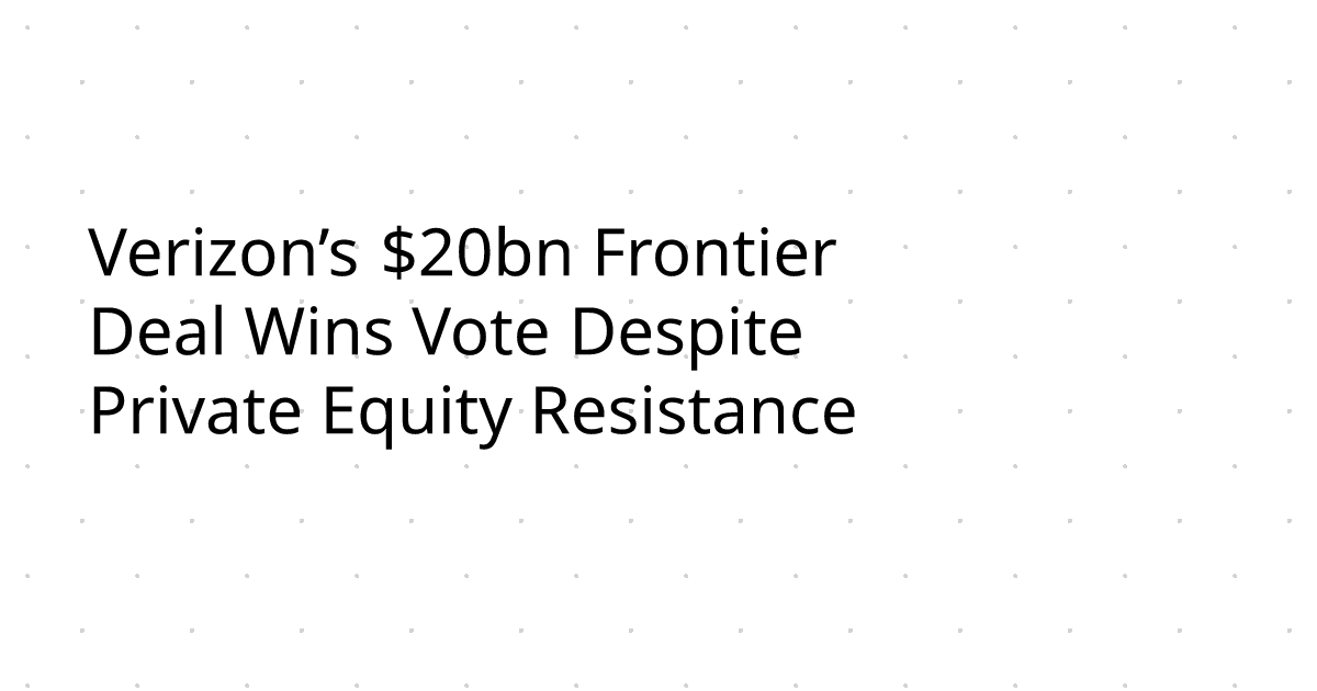 Verizon’s $20bn Frontier Deal Wins Vote Despite Private Equity Resistance